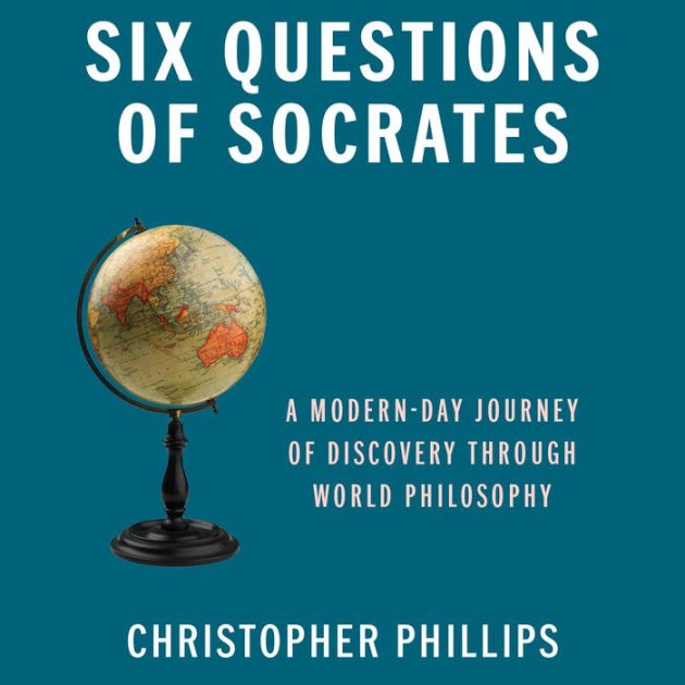 Six Questions of Socrates: A Modern-Day Journey of Discovery through ...
