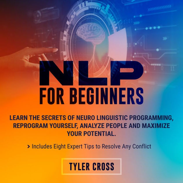 NLP for Beginners: Learn the Secrets of Neuro Linguistic Programming, Reprogram Yourself ...