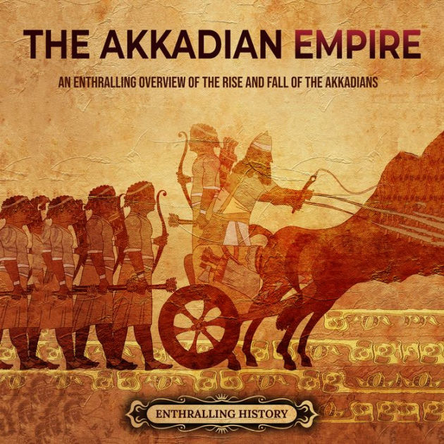 The Akkadian Empire: An Enthralling Overview of the Rise and Fall of ... The Akkadian Empire: An Enthralling Overview of the Rise and Fall of ...