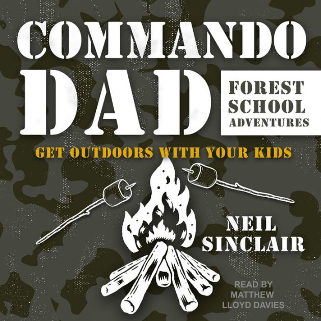 Commando Dad: Forest School Adventures: Get Outdoors with Your Kids by Neil Sinclair, Matthew ...