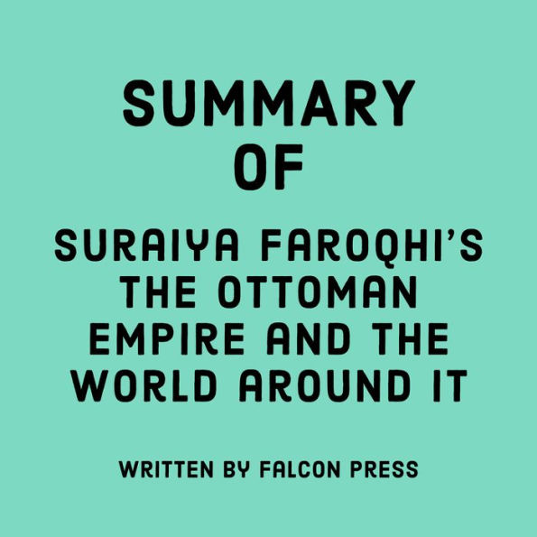 Summary of Suraiya Faroqhi's The Ottoman Empire and the World Around It by Falcon Press, Glenn ...