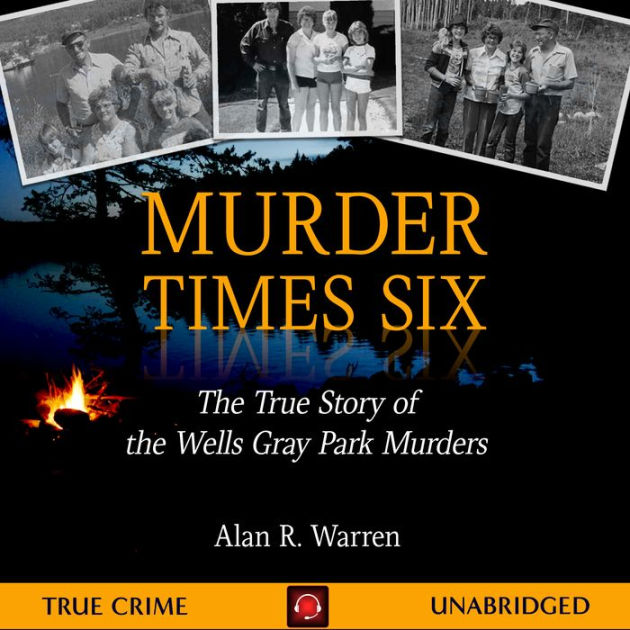 Murder Times Six: The True Story of the Wells Gray Park Murders by Alan R Warren | eBook ...