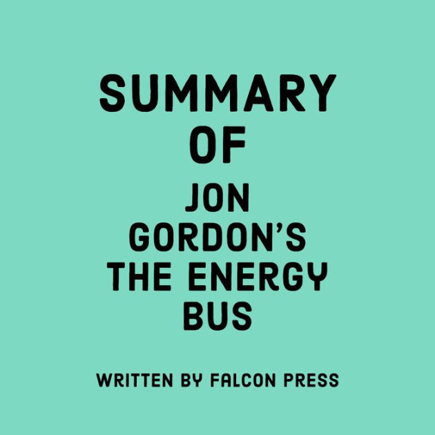 Summary of Jon Gordon's The Energy Bus by Falcon Press, Glenn Argenti ...