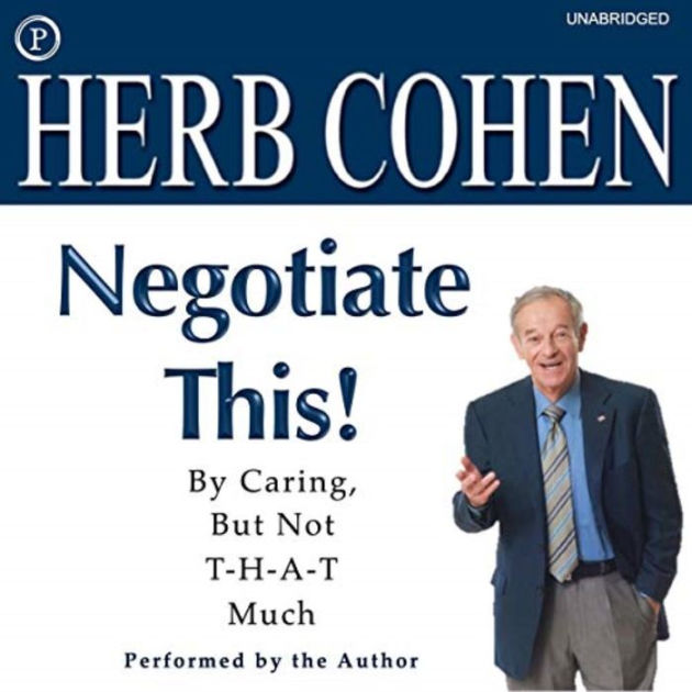 Negotiate This By Caring But Not T H A T Much By Herb Cohen