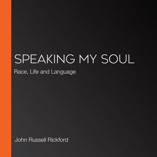 Speaking my Soul: Race, Life and Language by John Russell Rickford ... Speaking my Soul: Race, Life and Language by John Russell Rickford ...