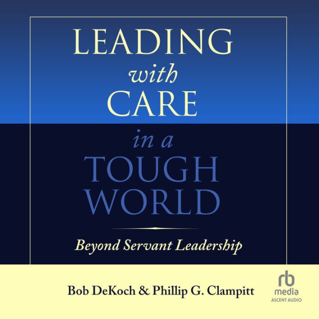 Leading with Care in a Tough World: Beyond Servant Leadership by Bob ... Leading with Care in a Tough World: Beyond Servant Leadership by Bob ...