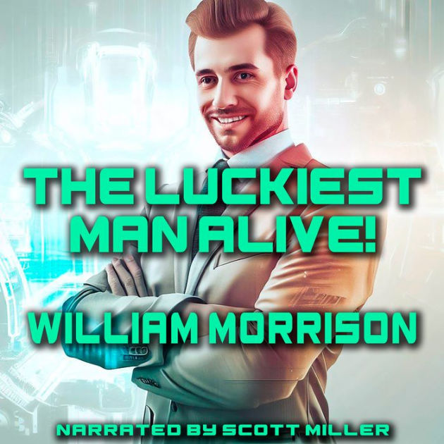 The Luckiest Man Alive By William Morrison Scott Miller