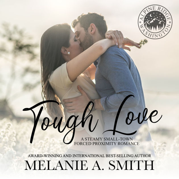 Tough Love: A Steamy Small-Town Forced Proximity Romance (Alpine Ridge) by Melanie A. Smith ...