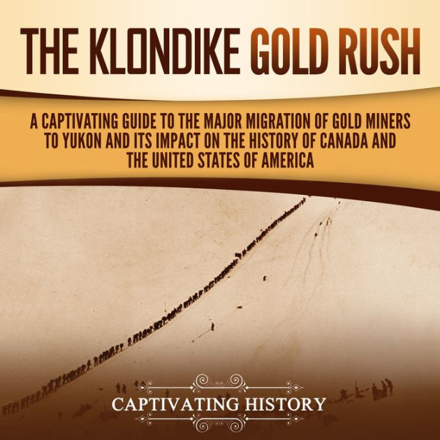 The Klondike Gold Rush: A Captivating Guide to the Major Migration of ...