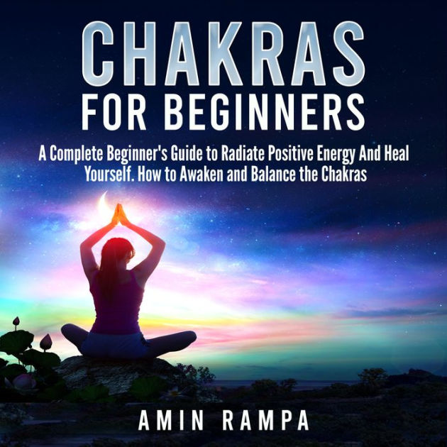 Chakras for Beginners: A Complete Beginner's Guide to Radiate Positive Energy And Heal Yourself ...