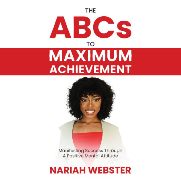 The ABCs to Maximum Achievement: Manifesting Success Through A Positive ...