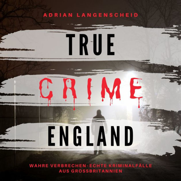 TRUE CRIME ENGLAND: Wahre Verbrechen - Echte Kriminalfälle aus Großbritannien by Adrian ...
