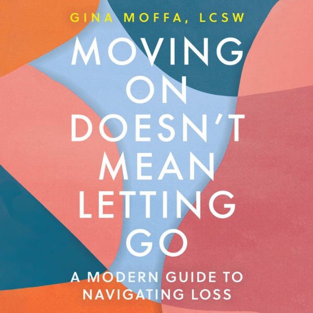 Moving On Doesn't Mean Letting Go: A Modern Guide to Navigating Loss by Gina Moffa LCSW ...