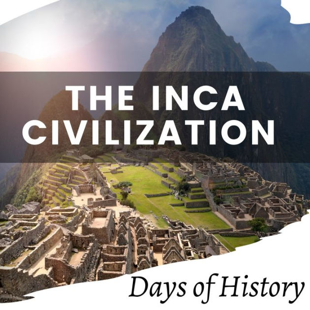 The Inca Civilization: The Conquest of the Incas, and Machu Picchu the ...