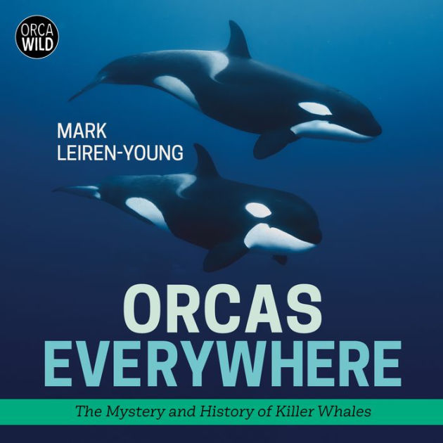 Orcas Everywhere: The Mystery and History of Killer Whales by Mark Leiren-Young, Hardcover ...