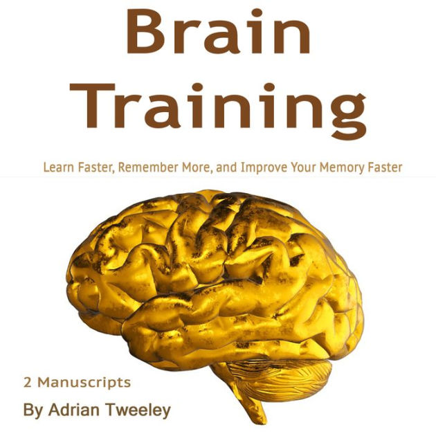 Brain Training: Learn Faster, Remember More, and Improve Your Memory Faster by Adrian Tweeley ...