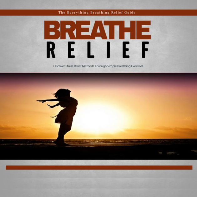 Breathe Relief - How to Effectively Use Breathing Techniques to ...