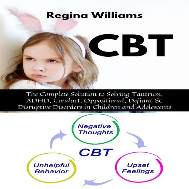 CBT: The Complete Solution to Solving Tantrum, ADHD, Conduct, Oppositional, Defiant & Disruptive ...