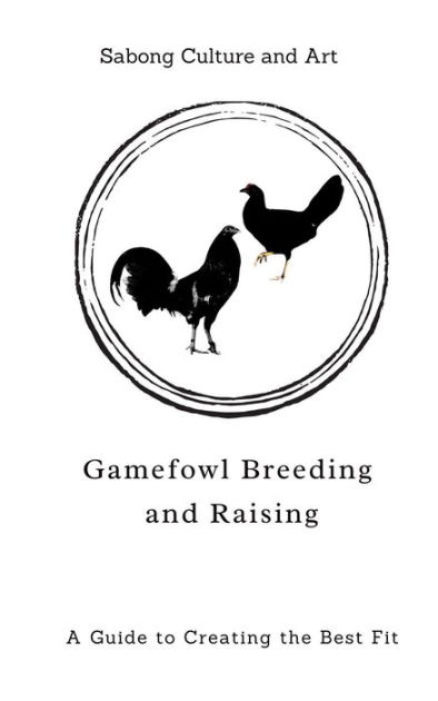 Gamefowl Breeding and Raising: A Guide to Creating the Best Fit by Sabong Culture and Art ...