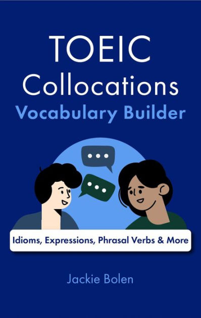TOEIC Collocations Vocabulary Builder: Idioms, Expressions, Phrasal Verbs & More by Jackie Bolen ...
