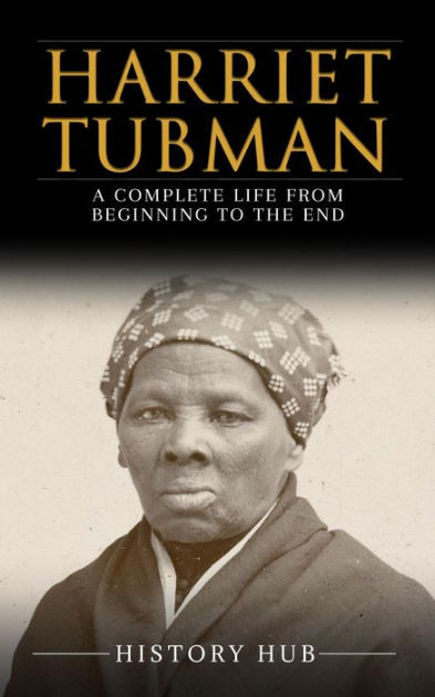 Harriet Tubman: A Complete Life from Beginning to the End by History ...