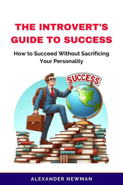 The Introvert's Guide to Success: How to Succeed Without Sacrificing Your Personality by ...