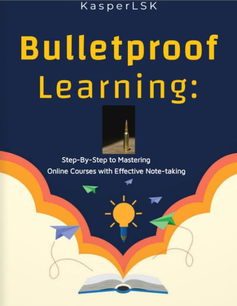 Bulletproof Learning: Step-By-Step to Mastering Online Courses With Effective Note-Taking by ...