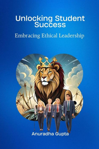 Unlocking Student Success -Embracing Ethical Leadership by Anuradha Gupta | eBook | Barnes & Noble®