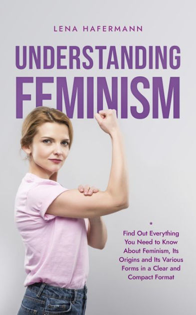 Understanding Feminism Find Out Everything You Need to Know About Feminism, Its Origins and Its ...