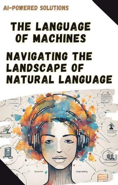 The Language of Machines: Navigating the Landscape of Natural Language Processing by Asher ...