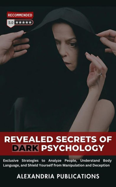 Revealed Secrets of Dark Psychology: Exclusive Strategies to Analyze People, Understand Body ...