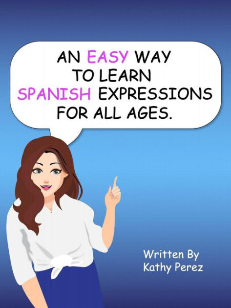 An Easy Way to Learn Spanish Expressions for All Ages. by Kathy Perez ...