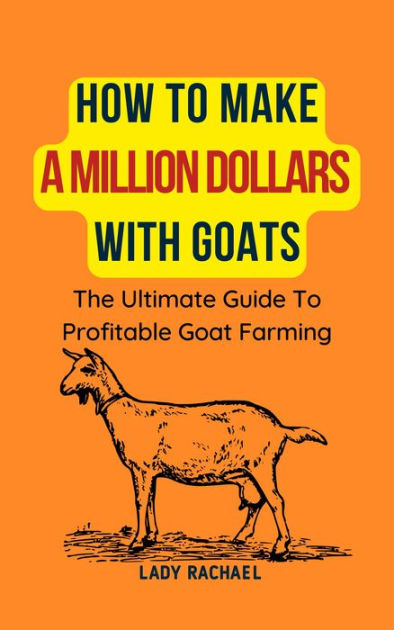 How To Make A Million Dollars With Goats: The Ultimate Guide To Profitable Goat Farming by Lady ...