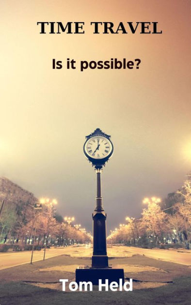 Time Travel, Is it Possible by Tom Held | eBook | Barnes & Noble®
