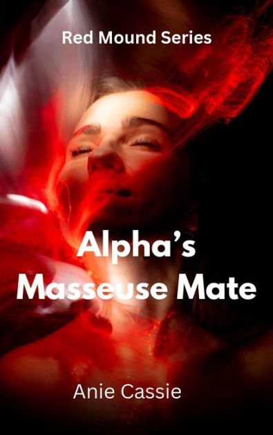 Alpha's Masseuse Mate (Red Mound Series, #1) by Anie Cassie | eBook ...