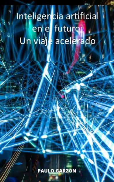 Inteligencia artificial en el futuro: Un viaje acelerado by PAULO GARZON | eBook | Barnes & Noble®