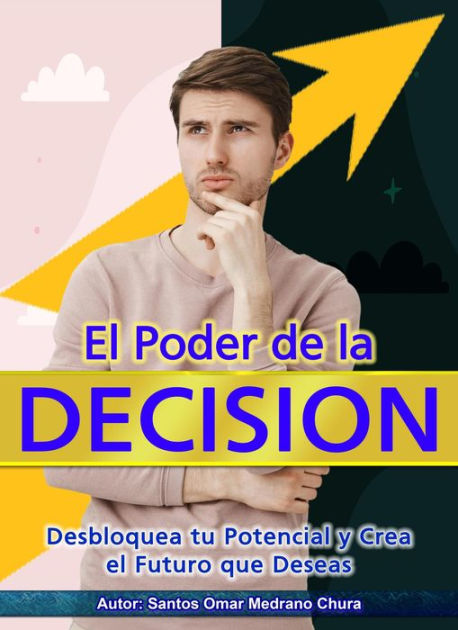 El Poder de la Decisión. Desbloquea tu Potencial y Crea el Futuro que Deseas. by Santos Omar ...