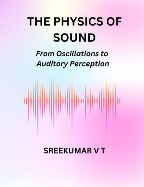 The Physics of Sound: From Oscillations to Auditory Perception by V T ...