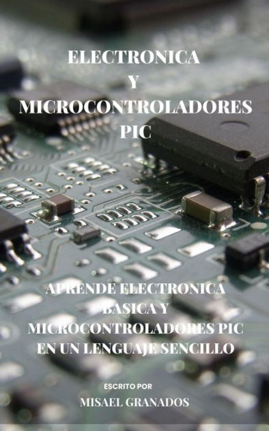 Electrónica básica y Microcontroladores PIC by Misael Granados | eBook | Barnes & Noble®
