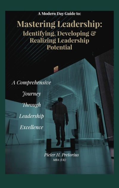 a Modern-Day Guide to Mastering Leadership: Identifying, Developing and Realizing Leadership ...
