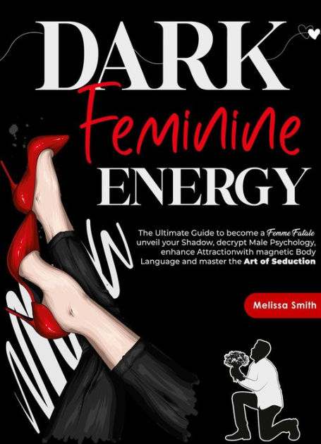 Dark Feminine Energy: The Ultimate Guide To Become a Femme Fatale, Unveil Your Shadow, Decrypt ...