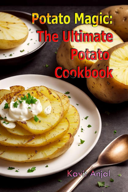 Potato Magic: The Ultimate Potato Cookbook by Kavit Anjal | eBook ...