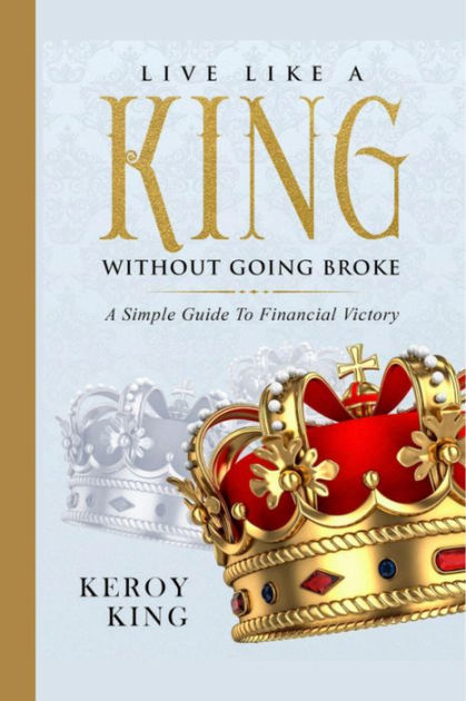 Live Like A King Without Going Broke - A Simple Guide To Financial Victory (Live Like A King ...