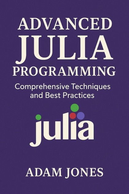 Advanced Julia Programming: Comprehensive Techniques and Best Practices by Adam Jones | eBook ...
