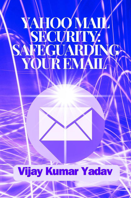 Yahoo Mail Security: Safeguarding Your Email by Vijay Kumar Yadav | eBook | Barnes & Noble®