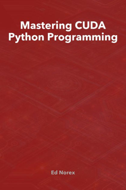 Mastering CUDA Python Programming by Ed A Norex | eBook | Barnes & Noble® Mastering CUDA Python Programming by Ed A Norex | eBook | Barnes & Noble®