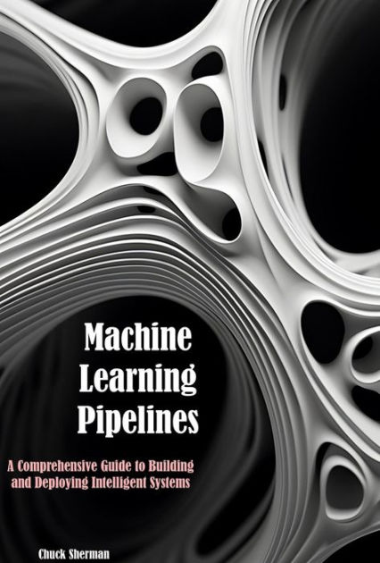 Machine Learning Pipelines by Chuck Sherman | eBook | Barnes & Noble® Machine Learning Pipelines by Chuck Sherman | eBook | Barnes & Noble®