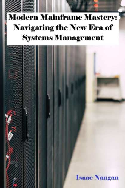 Modern Mainframe Mastery: Navigating the New Era of Systems Management by Isaac Nangan ...