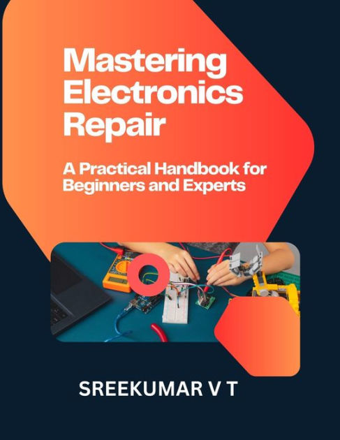 Mastering Electronics Repair: A Practical Handbook for Beginners and Experts by V T Sreekumar ...