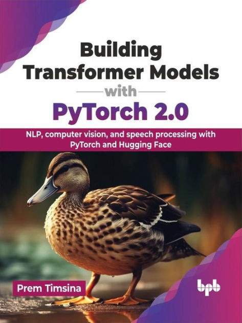 Building Transformer Models with PyTorch 2.0: NLP, computer vision, and speech processing with ...